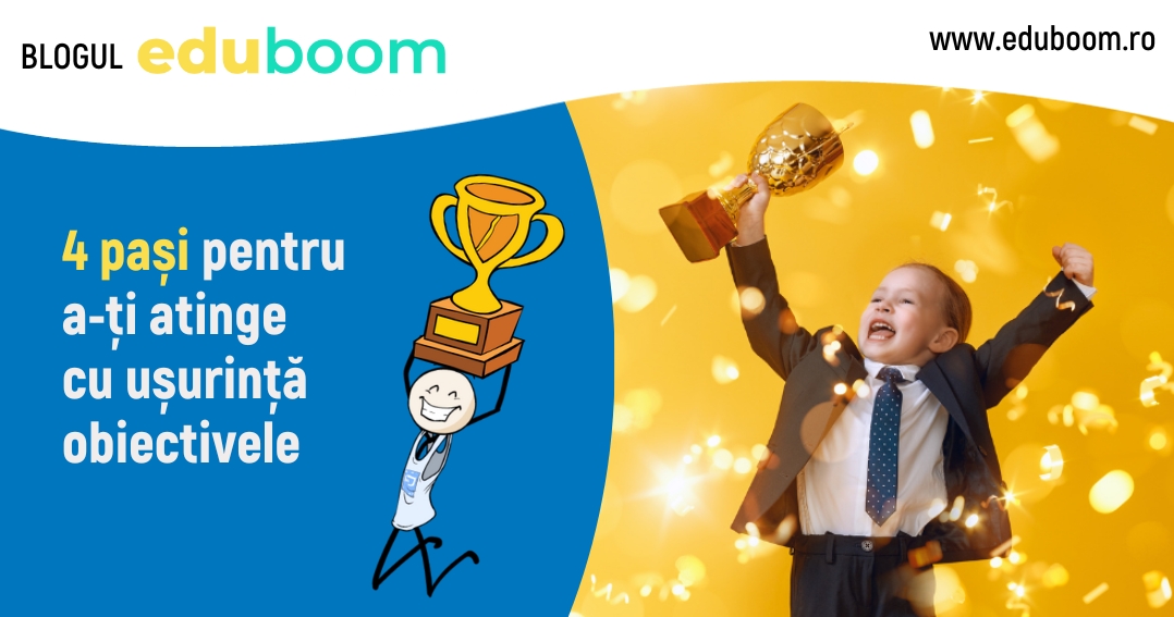 4 pași pentru a-ți atinge cu ușurință obiectivele - Blogul eduboom.ro
